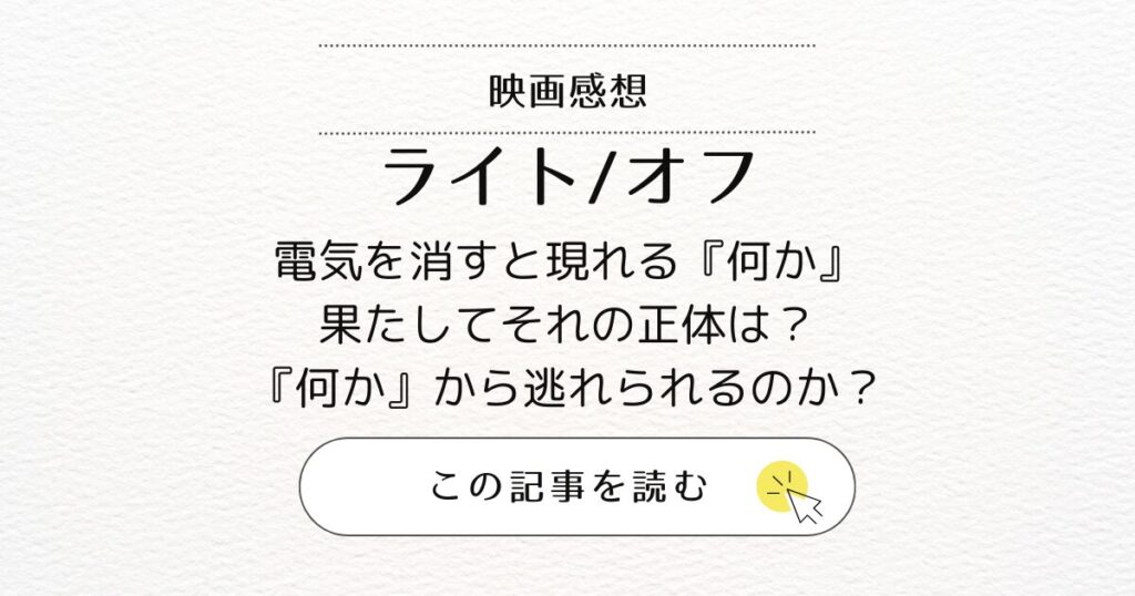 【映画】ライト/オフ～あらすじと感想～明かりを消すとそれは現れる | あゆきプラスあるふぁ